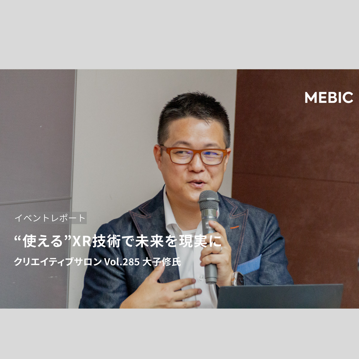 “使える”XR技術で未来を現実に - クリエイティブサロン Vol.285 大子修氏｜MEBIC